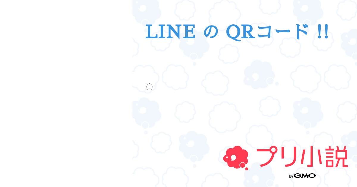 LINE の QRコード !! - 全2話 【連載中】（ り ん ご ﾁｬﾝ 😮さんの小説） | 無料スマホ夢小説ならプリ小説 byGMO